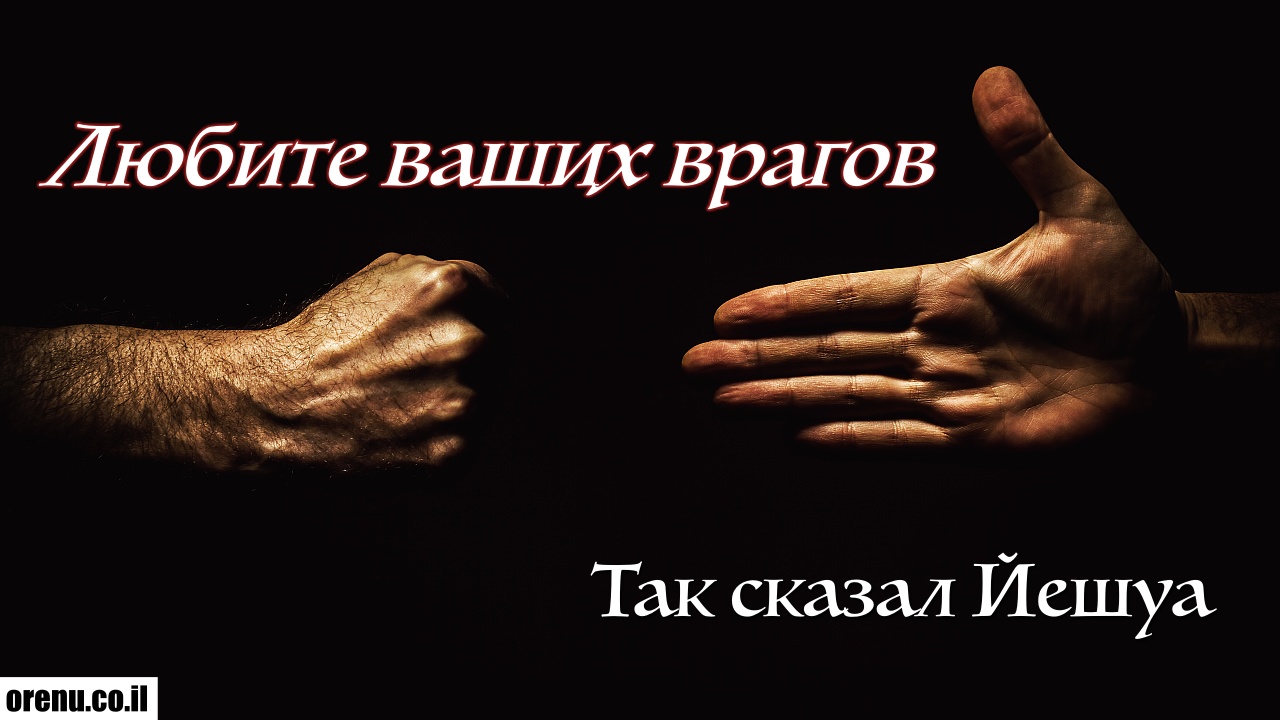 Любите ваших врагов. Так сказал Йешуа. | ОРЭНУ - мессианский портал